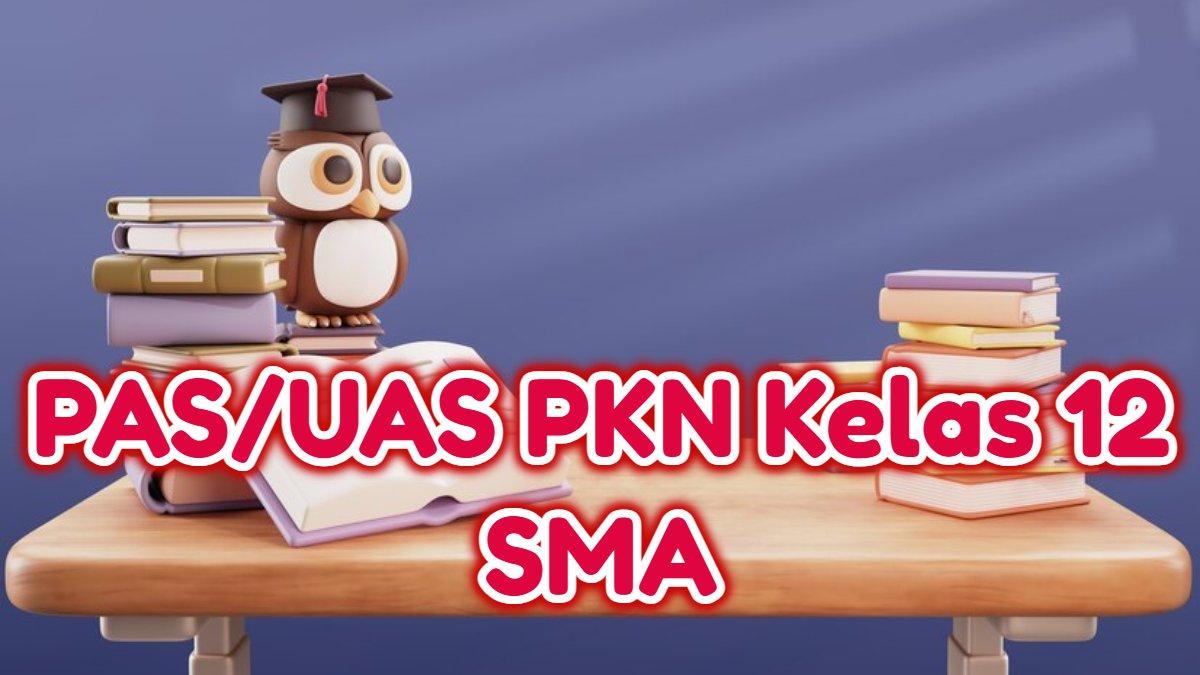 Kunci Jawaban PAS UAS SAS PKN Kelas 12 SMA Semester 1 Kurikulum Merdeka, Ada 25 Soal ...