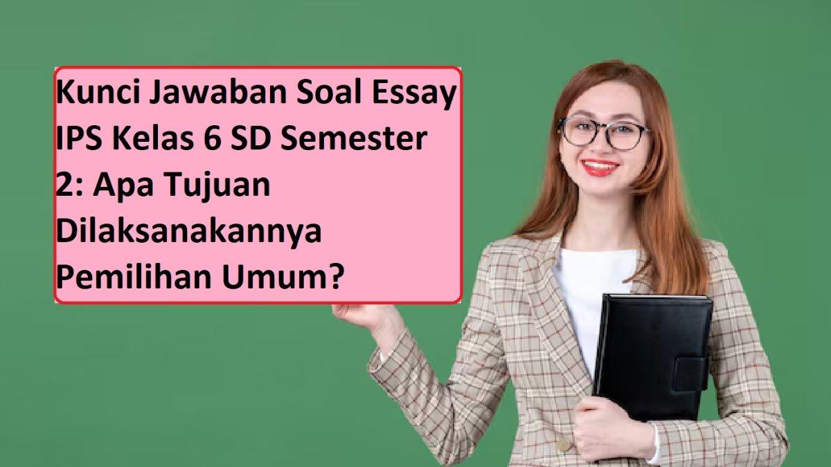 Kunci Jawaban Soal Essay IPS Kelas 6 SD Semester 2: Apa Tujuan Dilaksanakannya Pemilihan Umum ...