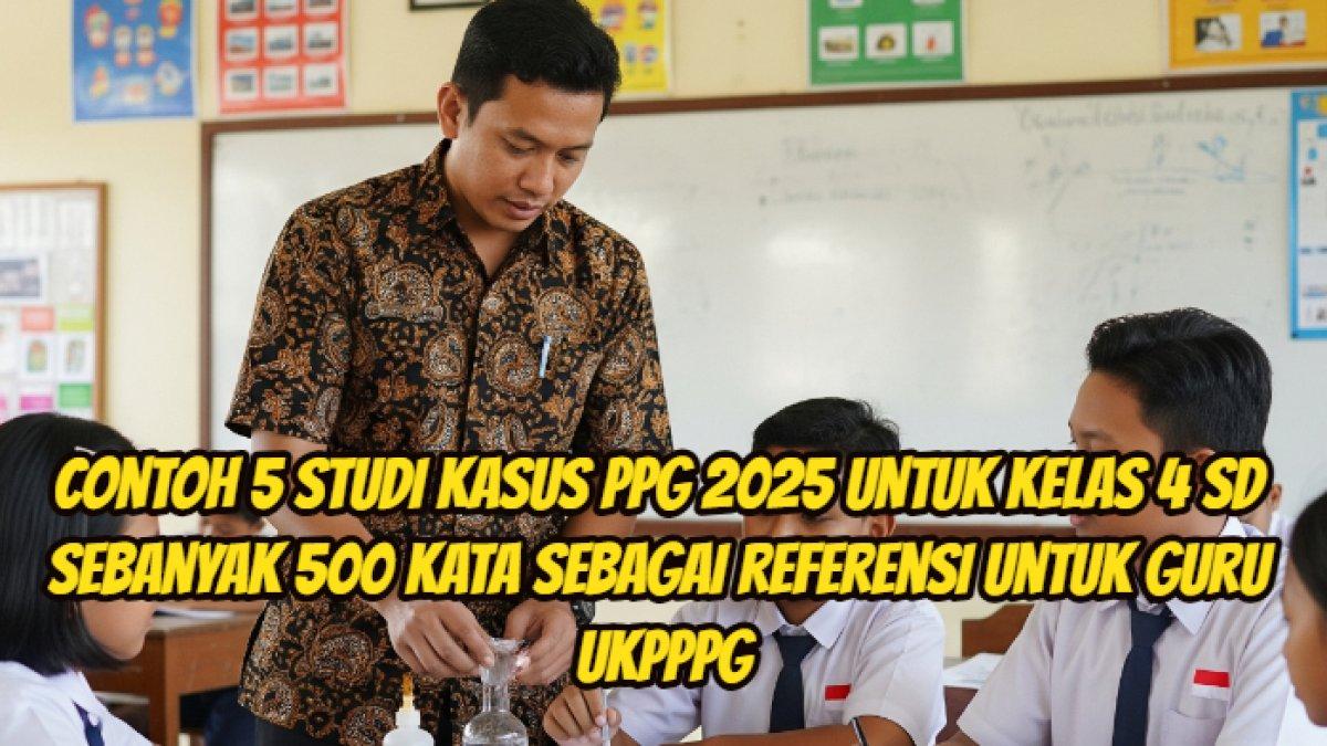 Contoh 5 Studi Kasus PPG 2025 untuk Kelas 4 SD Sebanyak 500 Kata sebagai Referensi untuk Guru ...