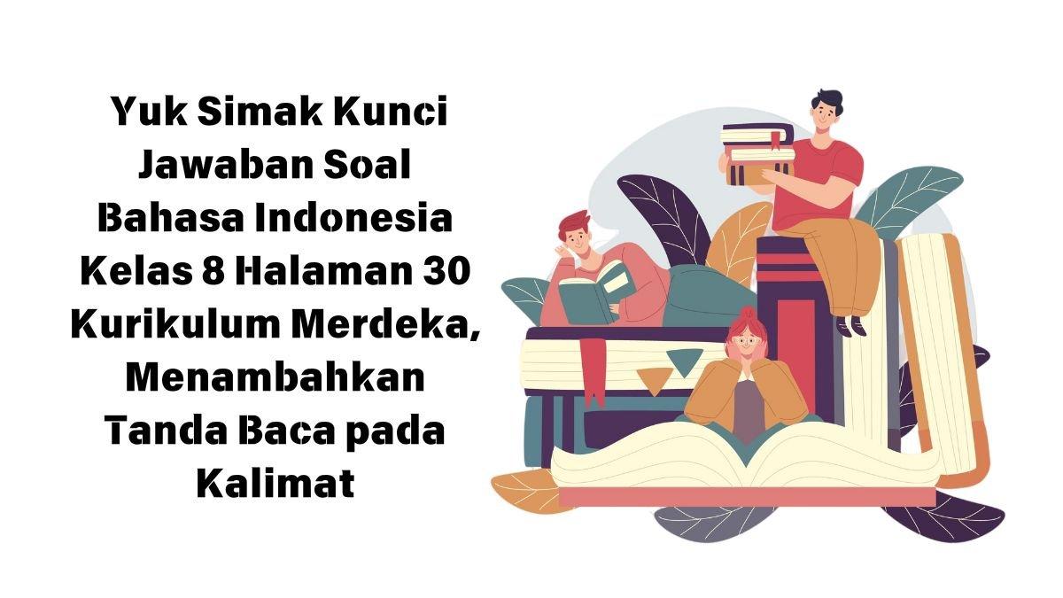 Kunci Jawaban Soal Bahasa Indonesia Kelas 8 SMP Halaman 30 Kurikulum Merdeka, Menambahkan Tanda ...