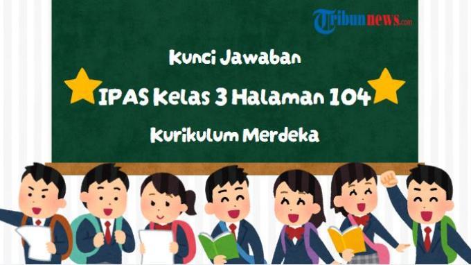 Kunci Jawaban IPAS Kelas 3 SD Halaman 104 Kurikulum Merdeka Bab 4 - TribunNews.com