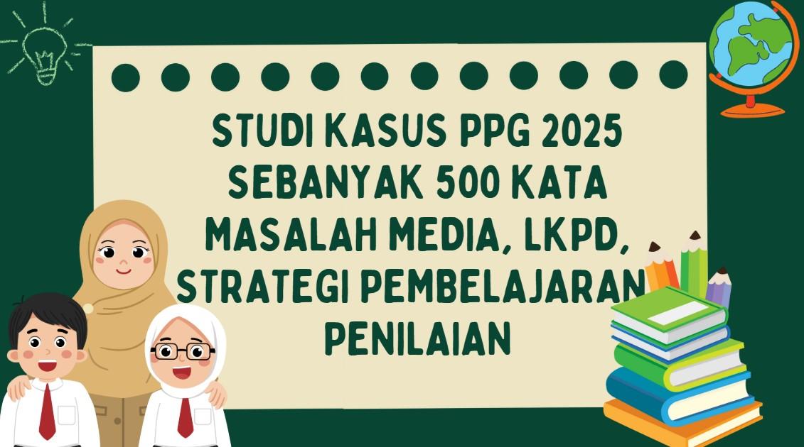 4 Contoh Studi Kasus PPG 2025 Masalah Media, LKPD, Strategi Pembelajaran, dan Penilaian ...